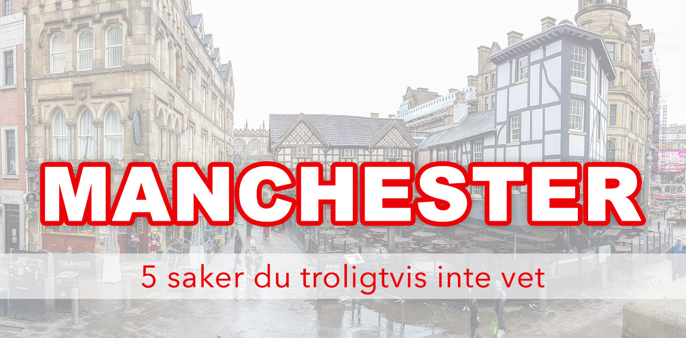 Manchester - fem saker du troligtvis inte vet • Upplevelsebloggen